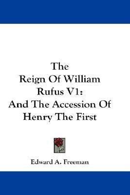 The Reign of William Rufus V1 : And the Accession of Henry the First by ...