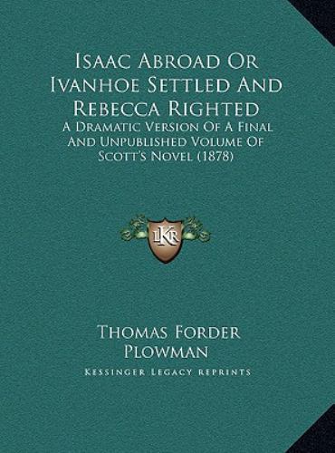 Isaac Abroad or Ivanhoe Settled and Rebecca Righted : A Dramatic ...
