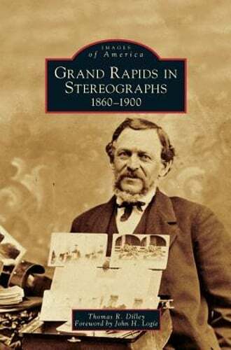 Grand Rapids in Stereographs: 1860-1900 by Thomas R Dilley: New ...