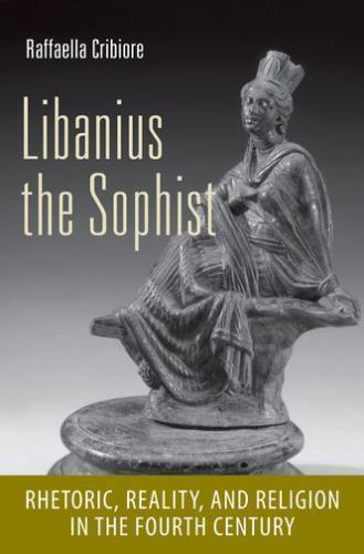 Libanius the Sophist : Rhetoric, Reality, and Religion in the Fourth ...