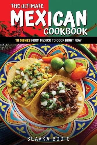 The Ultimate Mexican Cookbook: 111 Dishes From Mexico To Cook Right Now ...
