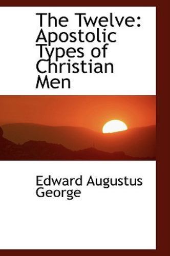 Twelve : Apostolic Types of Christian Men by Edward Augustus George ...