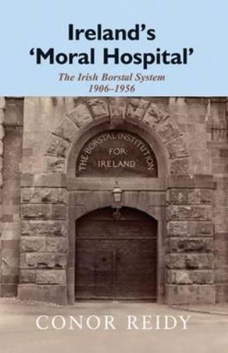 Ireland's 'Moral Hospital' : The Irish Borstal System 1906-1956 by ...