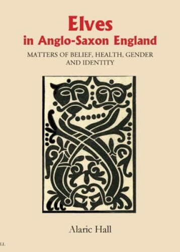 Elves in Anglo-Saxon England: Matters of Belief, Health, Gender and ...