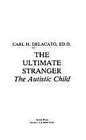 The Ultimate Stranger: The Autistic Child by Delacato, Carl H ...