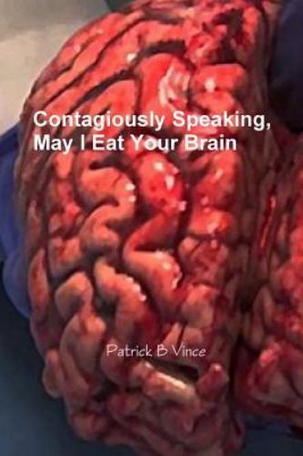 Contagiously Speaking, May I Eat Your Brain by Patrick B. Vince (2014 ...