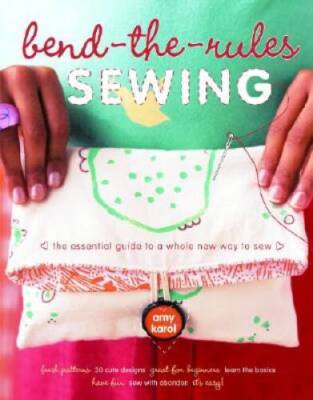 Bend-the-Rules Sewing: The Essential Guide to a Whole New Way to Sew ...