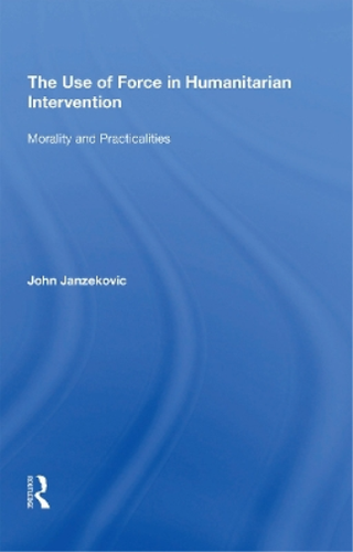 John Janzekovic The Use of Force in Humanitarian Intervention (Poche ...