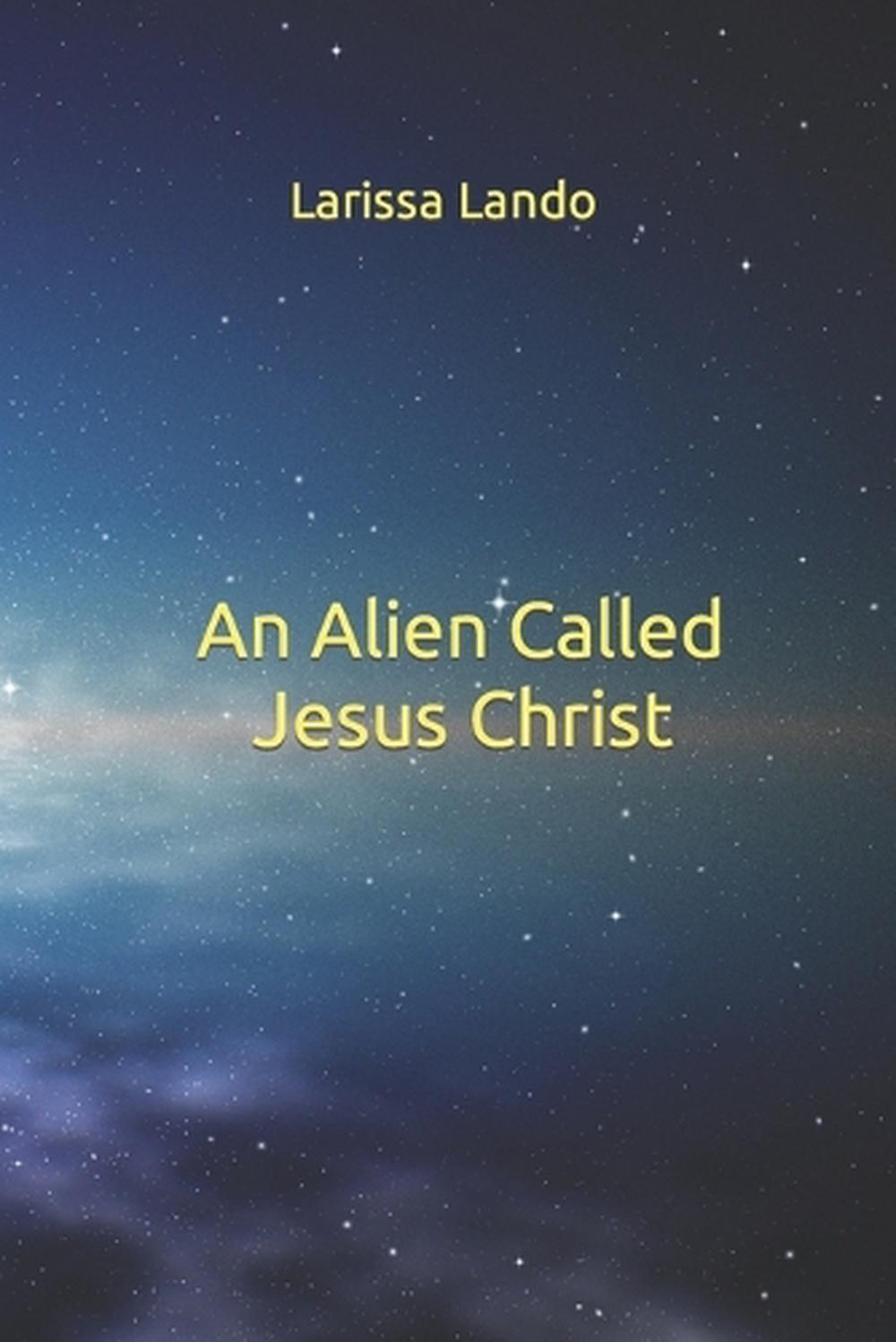 An Alien Called Jesus Christ by Larissa Lando (2015, Trade Paperback ...
