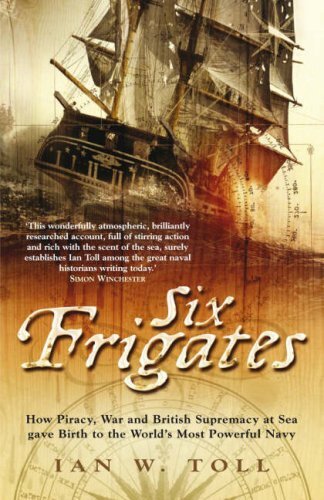 Six Frigates: How Piracy, War and British Supremacy at ... by Toll, Ian ...