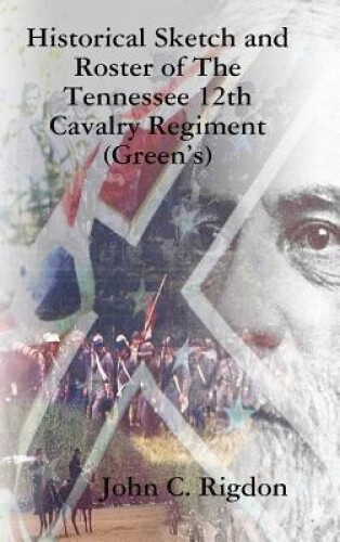 Historical Sketch and Roster of The Tennessee 12th Cavalry Regiment ...