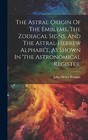 The Astral Origin Emblems Zodiacal Signs Ast by Broome John Henry ...