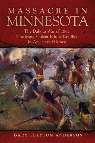 Massacre in Minnesota: The Dakota War of 1862, the Most Violent Ethnic ...