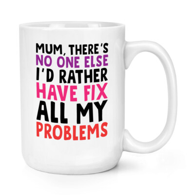 Mum There's No One Else I'd Rather Fix My Problems 15oz Large Mug Cup ...