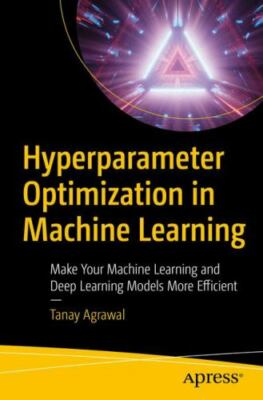 Hyperparameter Optimization in Machine Learning : Make Your Machine Learning ... 9781484265789 ...