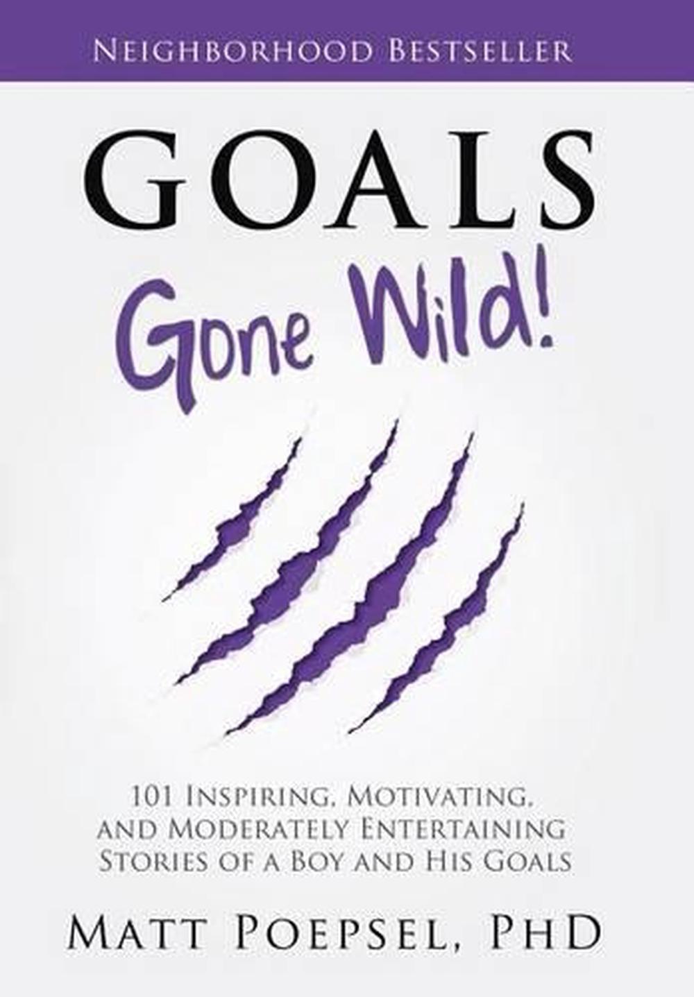 Goals Gone Wild!: 101 Inspiring, Motivating, and Moderately ...