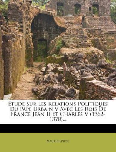Étude Sur les Relations Politiques du Pape Urbain V Avec les Rois de ...