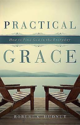 Practical Grace : How to Find God in the Everyday by Robert K. Hudnut ...