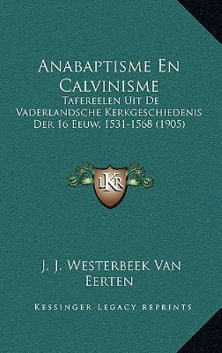 Anabaptisme en Calvinisme : Tafereelen Uit de Vaderlandsche Kerkgeschiedenis der 16 Eeuw, 1531 ...