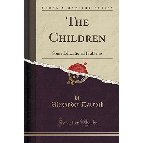 The Children: Some Educational Problems (Classic Reprint) by Alexander ...