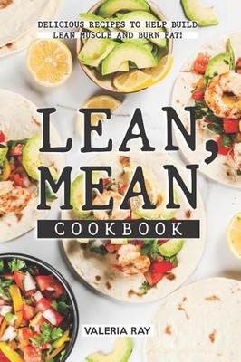 Lean, Mean Cookbook: Delicious Recipes to Help Build Lean Muscle and ...