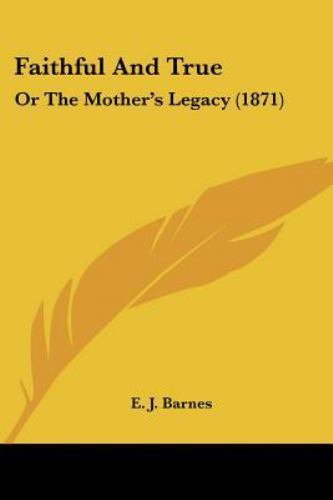 Faithful and True : Or the Mother's Legacy (1871) by E. J. Barnes (2009 ...