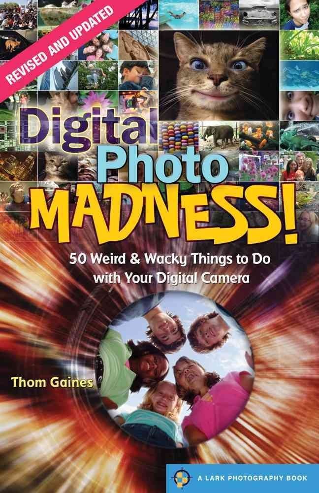 Digital Photo Madness! : 50 Weird and Wacky Things to Do with Your ...