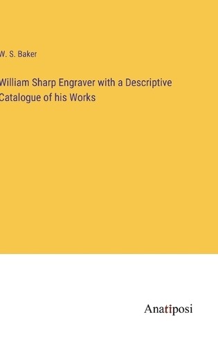 W S Baker William Sharp Engraver with a Descriptive Catalogue of his ...