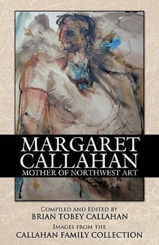 Margaret Callahan: Mother Of Northwest Art - Paperback - GOOD ...