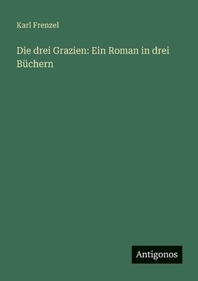 Die drei Grazien: Ein Roman in drei B?chern by Karl Frenzel (German ...
