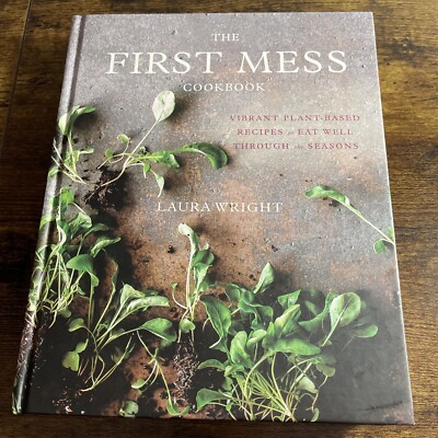 The First Mess Cookbook : Vibrant Plant-Based Recipes to Eat Well ...