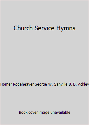 Church Service Hymns by Homer Rodeheaver George W. Sanville B. D ...