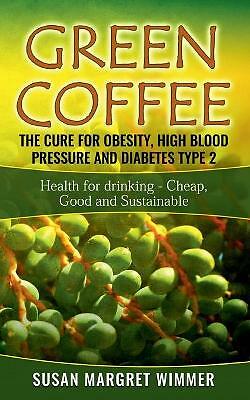 Green Coffee - The Cure for Obesity, High Blood Pressure and Diabetes ...