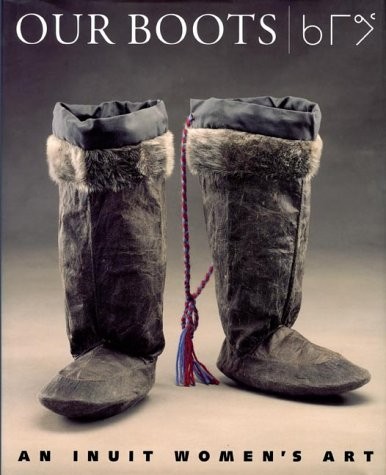 OUR BOOTS : AN INUIT WOMEN'S ART By Jill; Riewe Oakes - Hardcover Mint ...