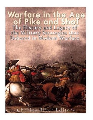 Warfare in the Era of Pike and Shot: The History and Legacy of the ...