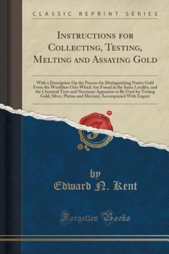 Instructions for Collecting, Testing, Melting and Assaying Gold : With ...
