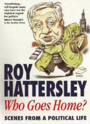 Who Goes Home?: Scenes from a Political Life By Roy Hattersley ...