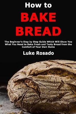 How Bake Bread Beginner's Step by Step Guide Which Will S by Rosado ...