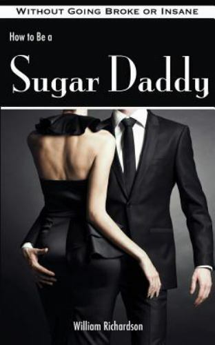 How to Be a Sugar Daddy : The Complete Guide to Living the Sugar Daddy ...