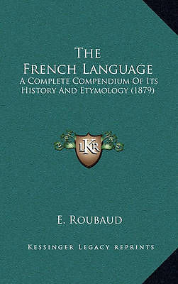 The French Language: A Complete Compendium of Its History and Etymology ...