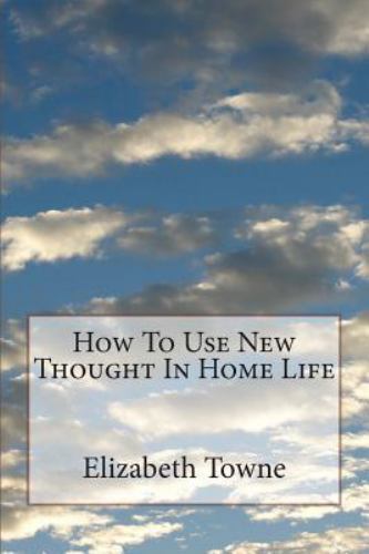 How to Use New Thought in Home Life by Elizabeth Towne (2015, Trade ...