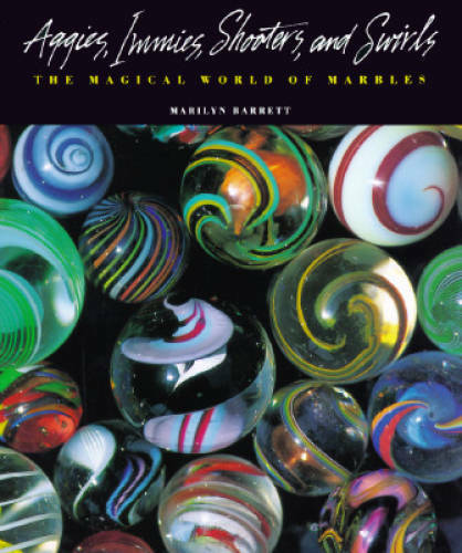 Aggies, Immies, Shooters, and Swirls: The Magical World of Marbles ...