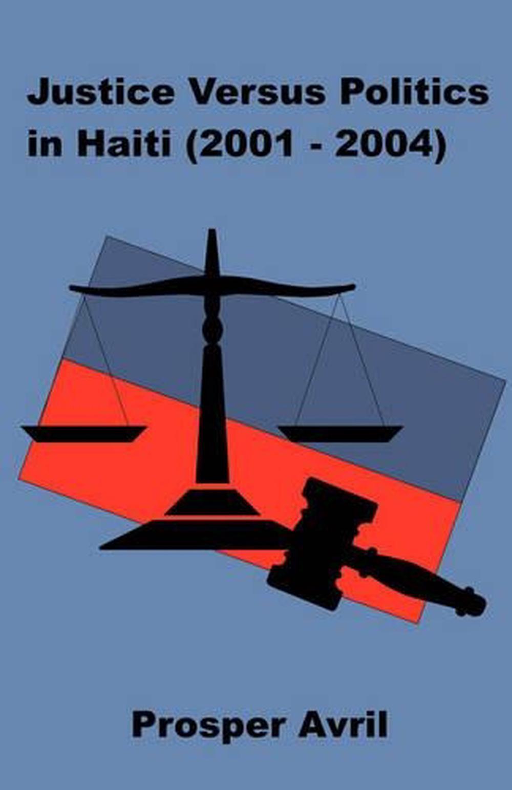 Justice versus Politics in Haiti (2001-2004) by Prosper Avril (English ...