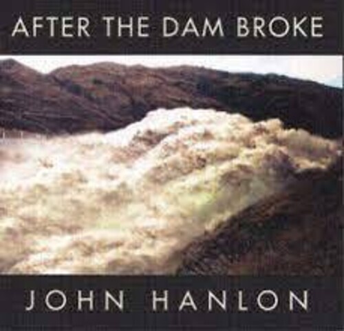JOHN HANLON AFTER THE DAM BROKE: THE BEST OF JOHN HANLON NEW CD ...