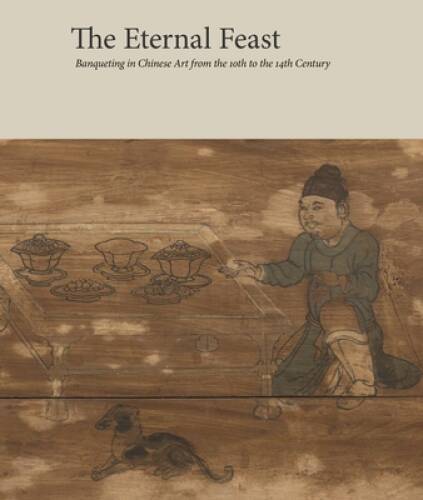 The Eternal Feast: Banqueting in Chinese Art from the 10th to the ...