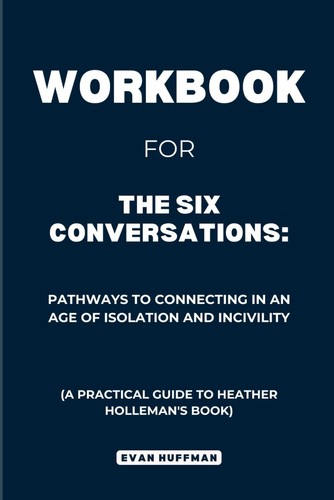 Workbook for The Six Conversations: Pathways to Connecting in an Age of ...