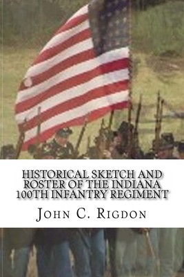 Historical Sketch and Roster of the Indiana 100th Infantry Regime ...