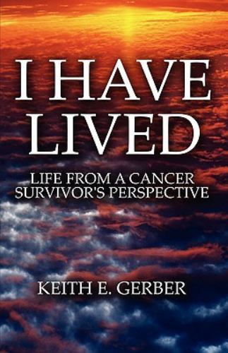 I Have Lived : Life from a cancer survivor's Perspective by Keith E ...
