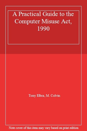 A Practical Guide to the Computer Misuse Act, 1990 By Tony Elbra ...
