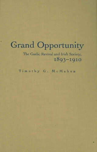 Grand Opportunity: The Gaelic Revival and Irish Society, 1893-1910 ...